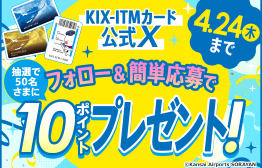 【KIX ITAMI】KIX-ITMカード 公式X フォロー＆簡単応募で10フライトポイントが当たるキャンペーン！| KIX-ITAMI-KOBE イベントニュース